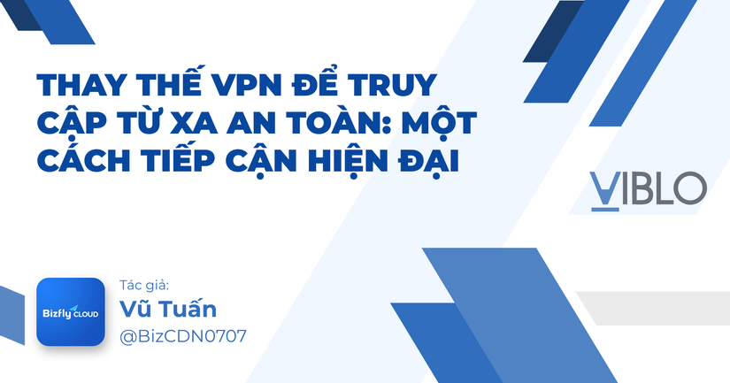 Thay thế VPN để truy cập từ xa an toàn: Một cách tiếp cận hiện đại
