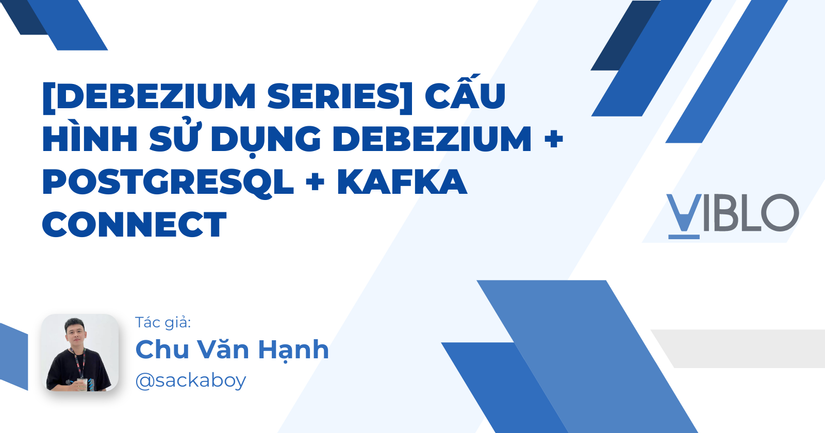 [Debezium Series] Cấu hình sử dụng Debezium + PostgreSQL + Kafka Connect