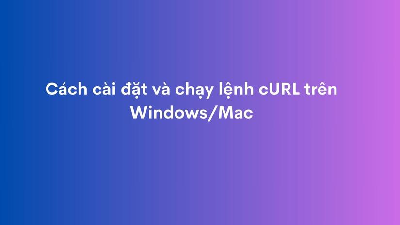 Cách cài đặt và chạy lệnh cURL trên Windows/Mac