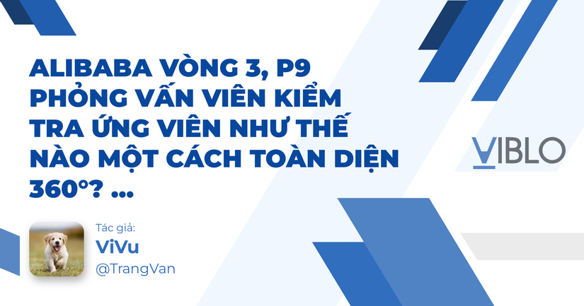 Alibaba vòng 3, P9 phỏng vấn viên kiểm tra ứng viên như thế nào một cách toàn diện 360°?