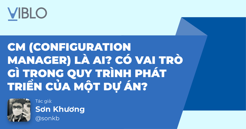 CM (Configuration Management Engineer) là ai? Có vai trò gì trong quy trình phát triển của một ...