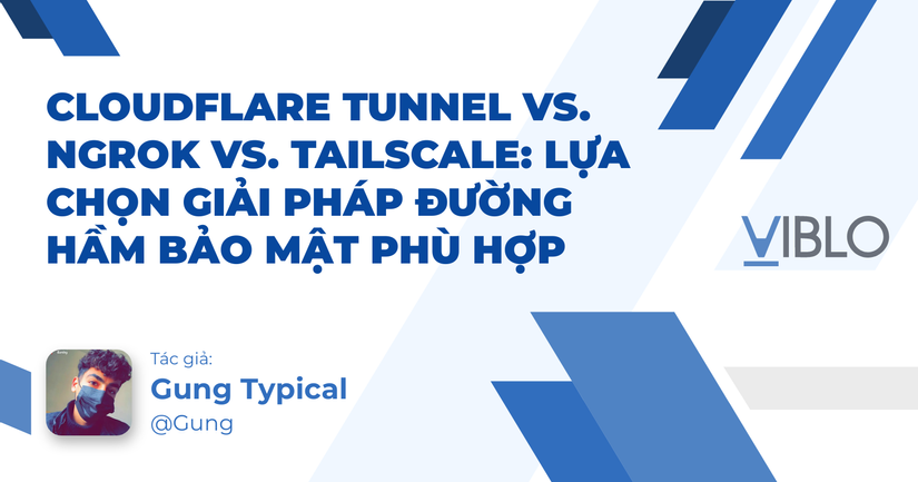 Cloudflare Tunnel vs. ngrok vs. Tailscale: Lựa chọn giải pháp đường hầm bảo mật phù hợp
