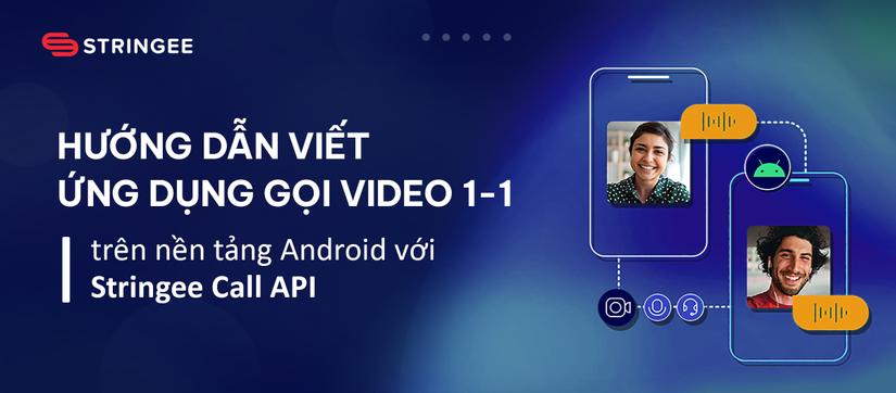 Xây dựng ứng dụng gọi video trên Android với Stringee Call API
