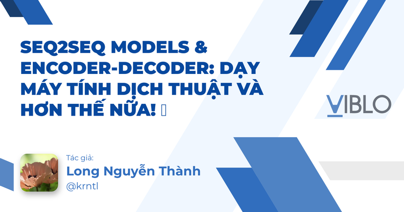 Seq2Seq Models & Encoder-Decoder: Dạy Máy Tính Dịch Thuật và Hơn Thế Nữa! 🌐