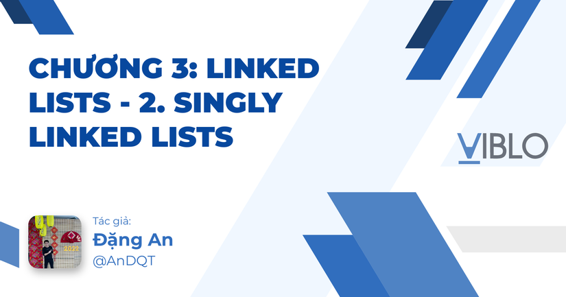 Chương 3: LINKED LISTS - 2. Singly Linked Lists Chương 3: LINKED LISTS - 2. Singly Linked Lists