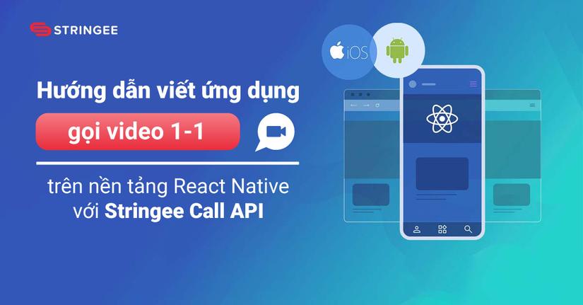 Xây dựng ứng dụng gọi video trên React Native với Stringee API