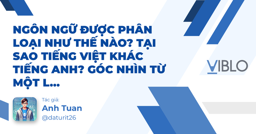 Ngôn ngữ được phân loại như thế nào? Tại sao tiếng Việt khác tiếng Anh? Góc nhìn từ một lập ...