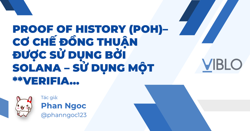 Proof of History (PoH)– cơ chế đồng thuận được sử dụng bởi Solana – sử dụng một **Verifiable ...