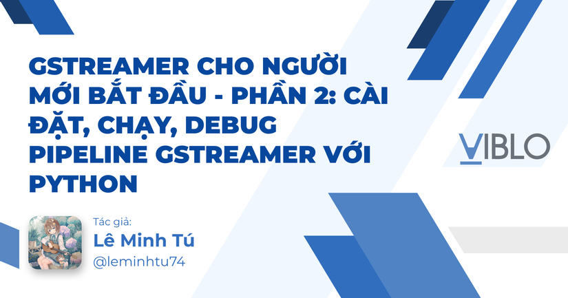 GStreamer cho người mới bắt đầu - Phần 2: Cài đặt, chạy, debug pipeline GStreamer với Python